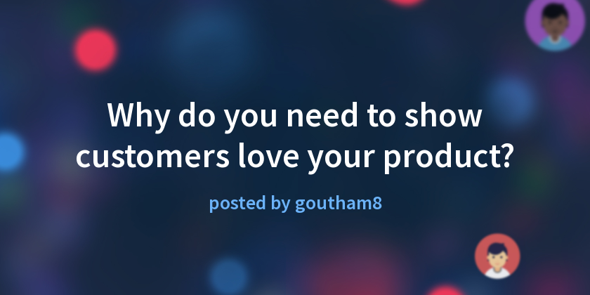 Why do you need to show customers love your product? - Indie Hackers