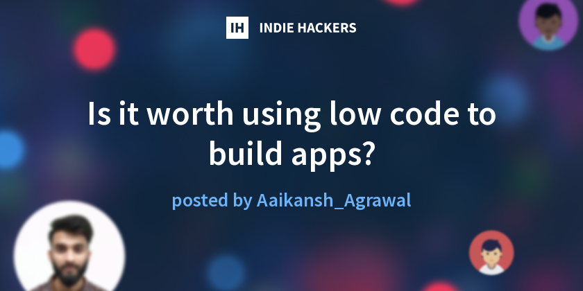Is it worth using low code to build apps? - Indie Hackers