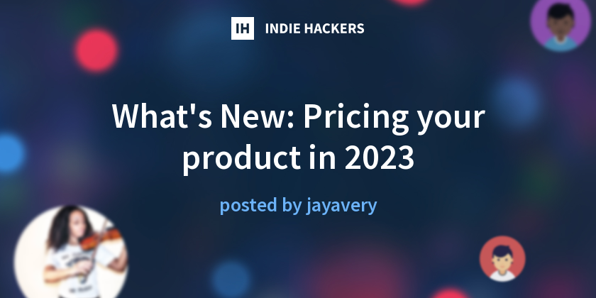 What's New: Pricing your product in 2023 - Indie Hackers