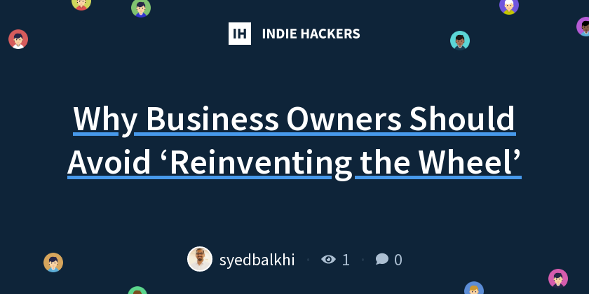 Why Business Owners Should Avoid ‘Reinventing the Wheel’ - Indie Hackers