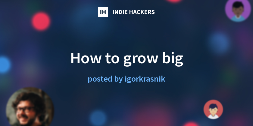 How to grow big - Indie Hackers