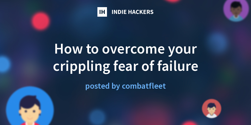 How to overcome your crippling fear of failure - Indie Hackers