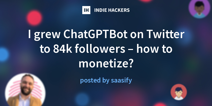 I grew ChatGPTBot on Twitter to 84k followers – how to monetize? - Indie Hackers
