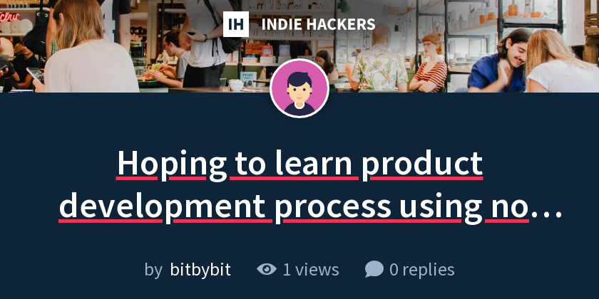 Hoping to learn product development process using no-code tools. - Indie Hackers