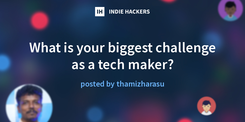 What is your biggest challenge as a tech maker? - Indie Hackers