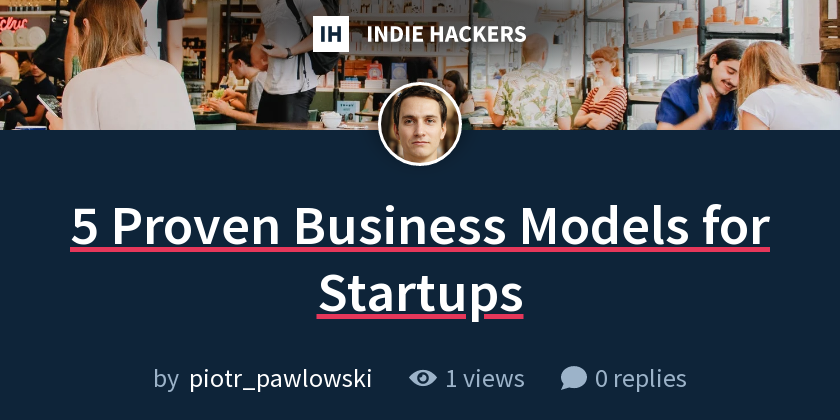 5 Proven Business Models for Startups - Indie Hackers