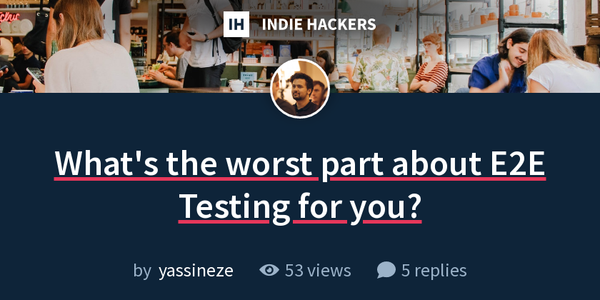 What's the worst part about E2E Testing for you? - Indie Hackers