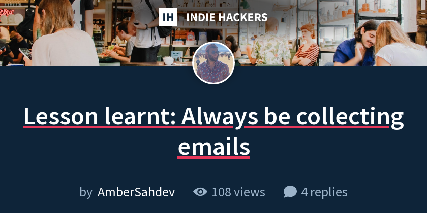 Lesson learnt: Always be collecting emails - Indie Hackers
