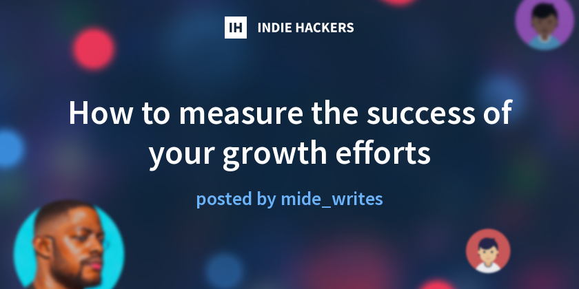 How to measure the success of your growth efforts - Indie Hackers