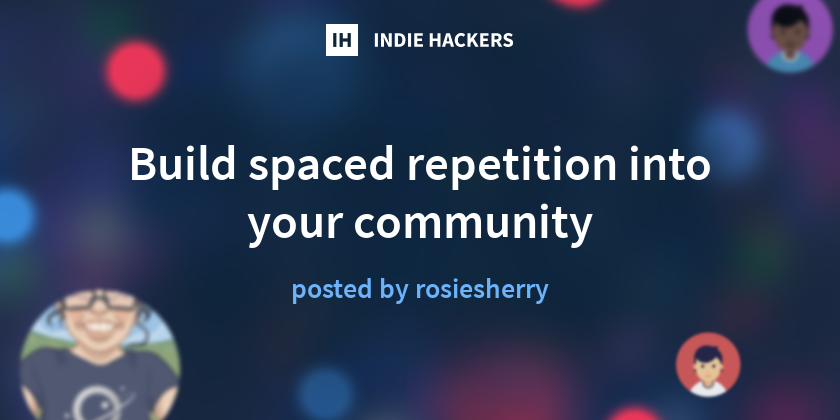 Build spaced repetition into your community - Indie Hackers