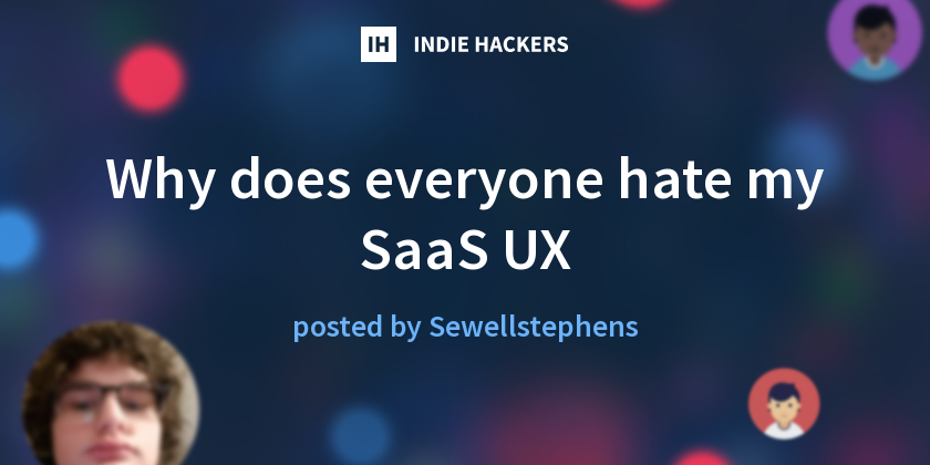 Why does everyone hate my SaaS UX - Indie Hackers