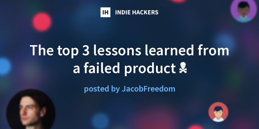 The top 3 lessons learned from a failed product ☠️ - Indie Hackers