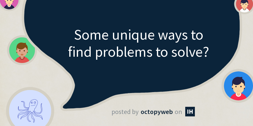 Some unique ways to find problems to solve? - Indie Hackers