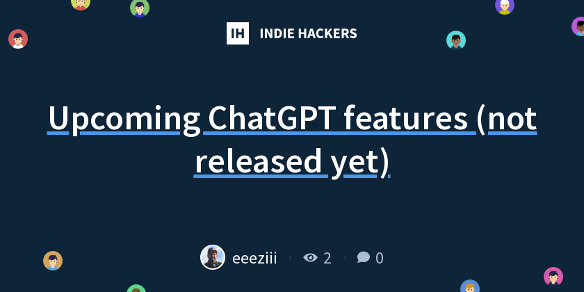 Upcoming ChatGPT features (not released yet) - Indie Hackers