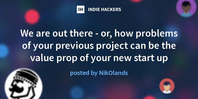 We are out there - or, how problems of your previous project can be the value prop of your new ...