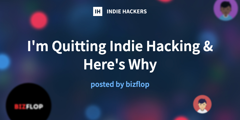 I'm Quitting Indie Hacking & Here's Why - Indie Hackers