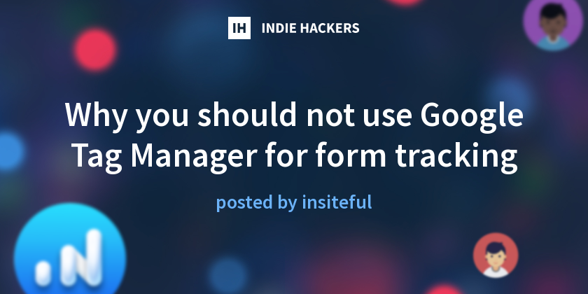 Why you should not use Google Tag Manager for form tracking - Indie Hackers