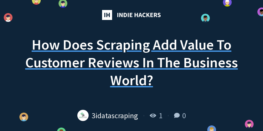 How Does Scraping Add Value To Customer Reviews In The Business World? - Indie Hackers