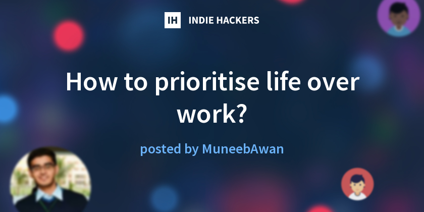 How to prioritise life over work? - Indie Hackers