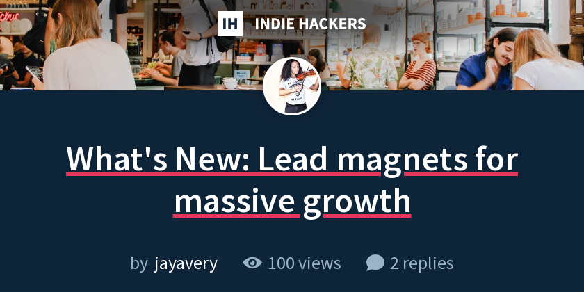 What's New: Lead magnets for massive growth - Indie Hackers