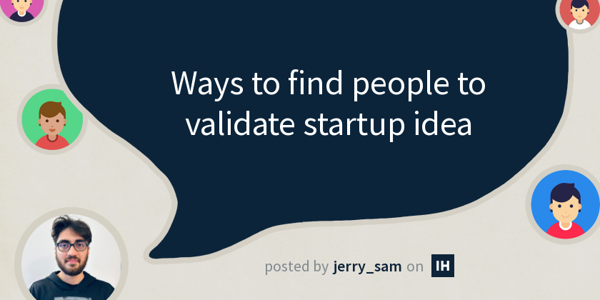 Ways to find people to validate startup idea - Indie Hackers
