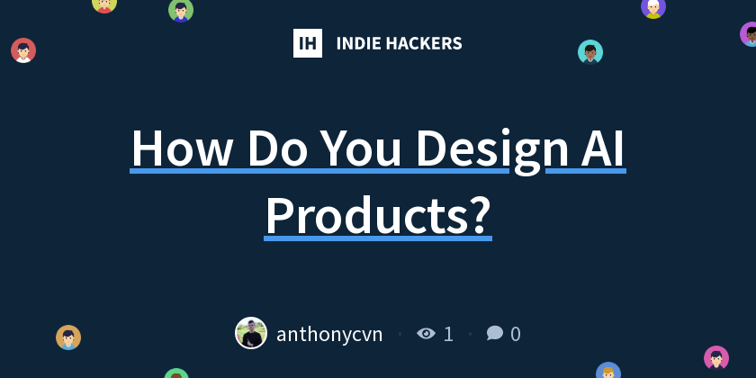 How Do You Design AI Products? - Indie Hackers