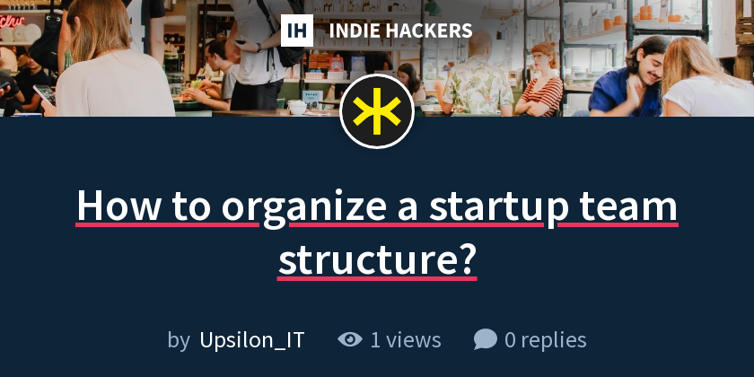 How to organize a startup team structure? - Indie Hackers