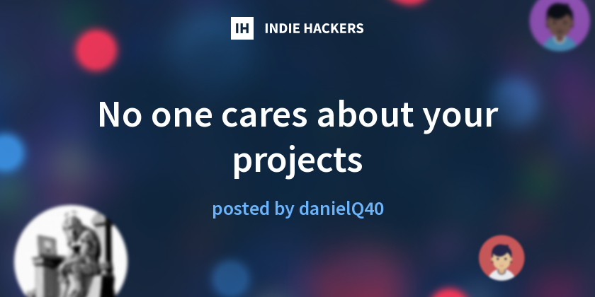No one cares about your projects - Indie Hackers