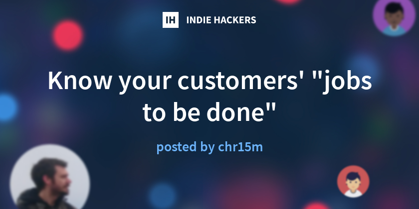 Know your customers' "jobs to be done" - Indie Hackers