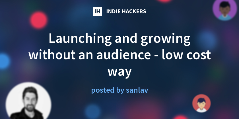 Launching and growing without an audience - low cost way - Indie Hackers