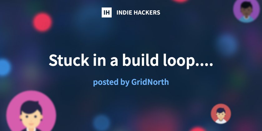 Stuck in a build loop.... - Indie Hackers