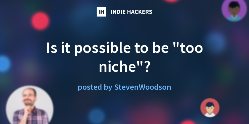 Is it possible to be "too niche"? - Indie Hackers