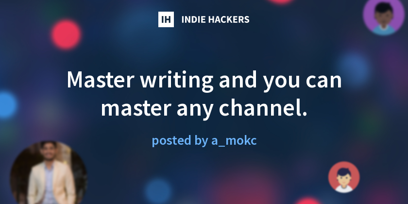 Master writing and you can master any channel. - Indie Hackers