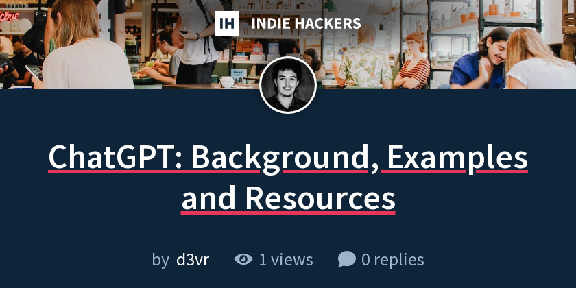 ChatGPT: Background, Examples and Resources - Indie Hackers