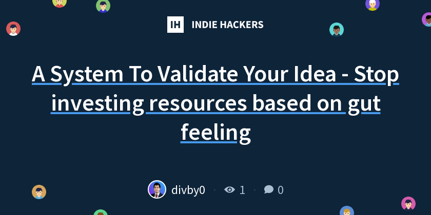 A System To Validate Your Idea - Stop investing resources based on gut feeling - Indie Hackers