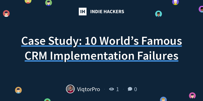 Case Study: 10 World’s Famous CRM Implementation Failures - Indie Hackers