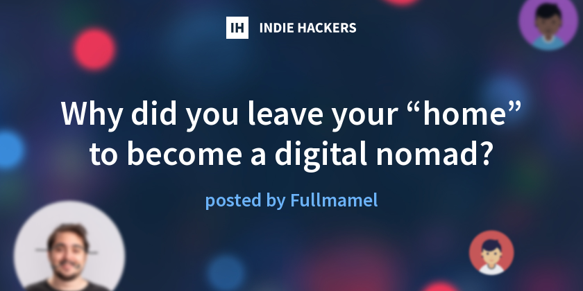 Why did you leave your “home” to become a digital nomad? - Indie Hackers