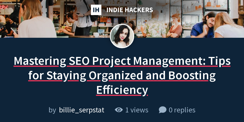 Mastering SEO Project Management: Tips for Staying Organized and Boosting Efficiency - Indie Hackers