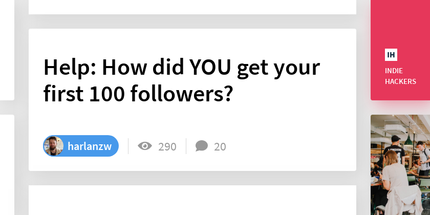 Help: How did YOU get your first 100 followers? - Indie Hackers