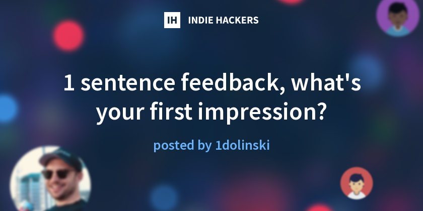 1 sentence feedback, what's your first impression? - Indie Hackers