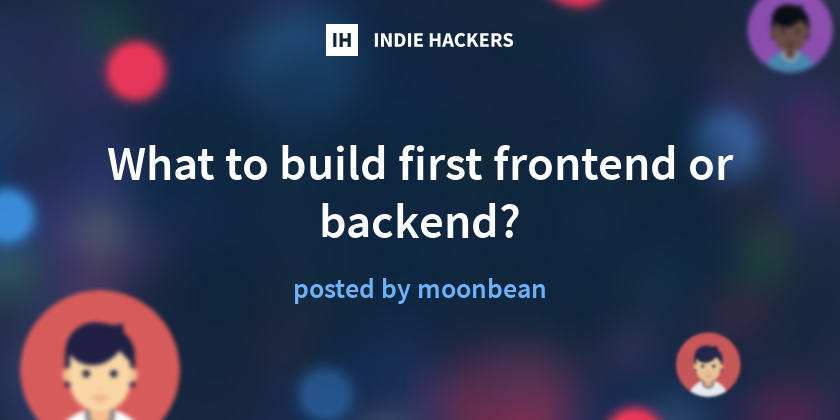 What to build first frontend or backend? - Indie Hackers