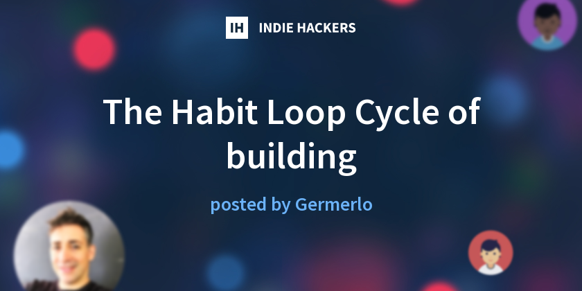 The Habit Loop Cycle of building - Indie Hackers