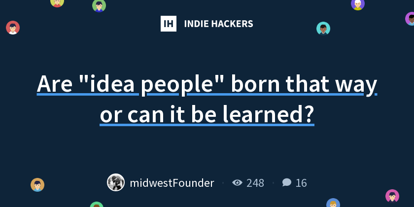 Are "idea people" born that way or can it be learned? - Indie Hackers