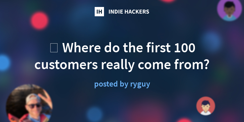💥 Where do the first 100 customers really come from? - Indie Hackers