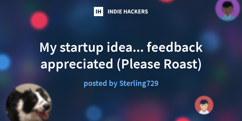 My startup idea... feedback appreciated (Please Roast) - Indie Hackers