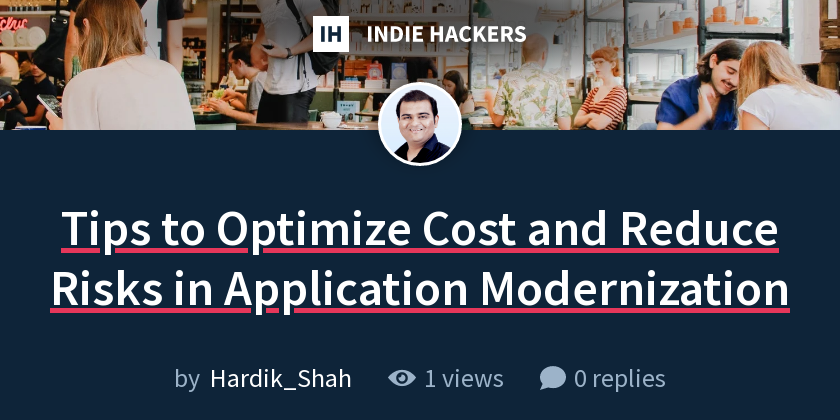 Tips To Optimize Cost And Reduce Risks In Application Modernization Indie Hackers