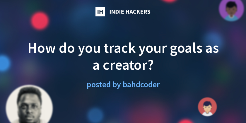 How do you track your goals as a creator? - Indie Hackers