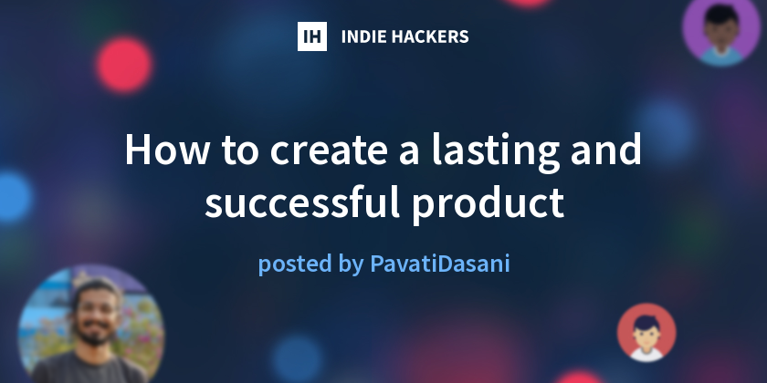 How to create a lasting and successful product - Indie Hackers