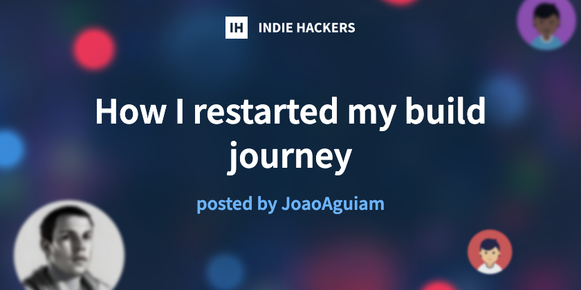 How I restarted my build journey - Indie Hackers