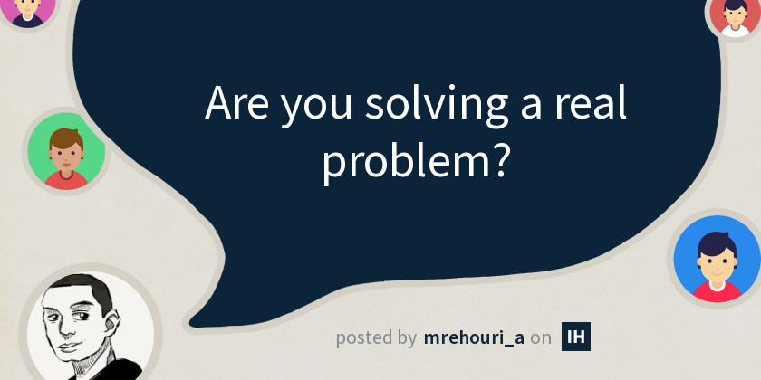 Are you solving a real problem? - Indie Hackers